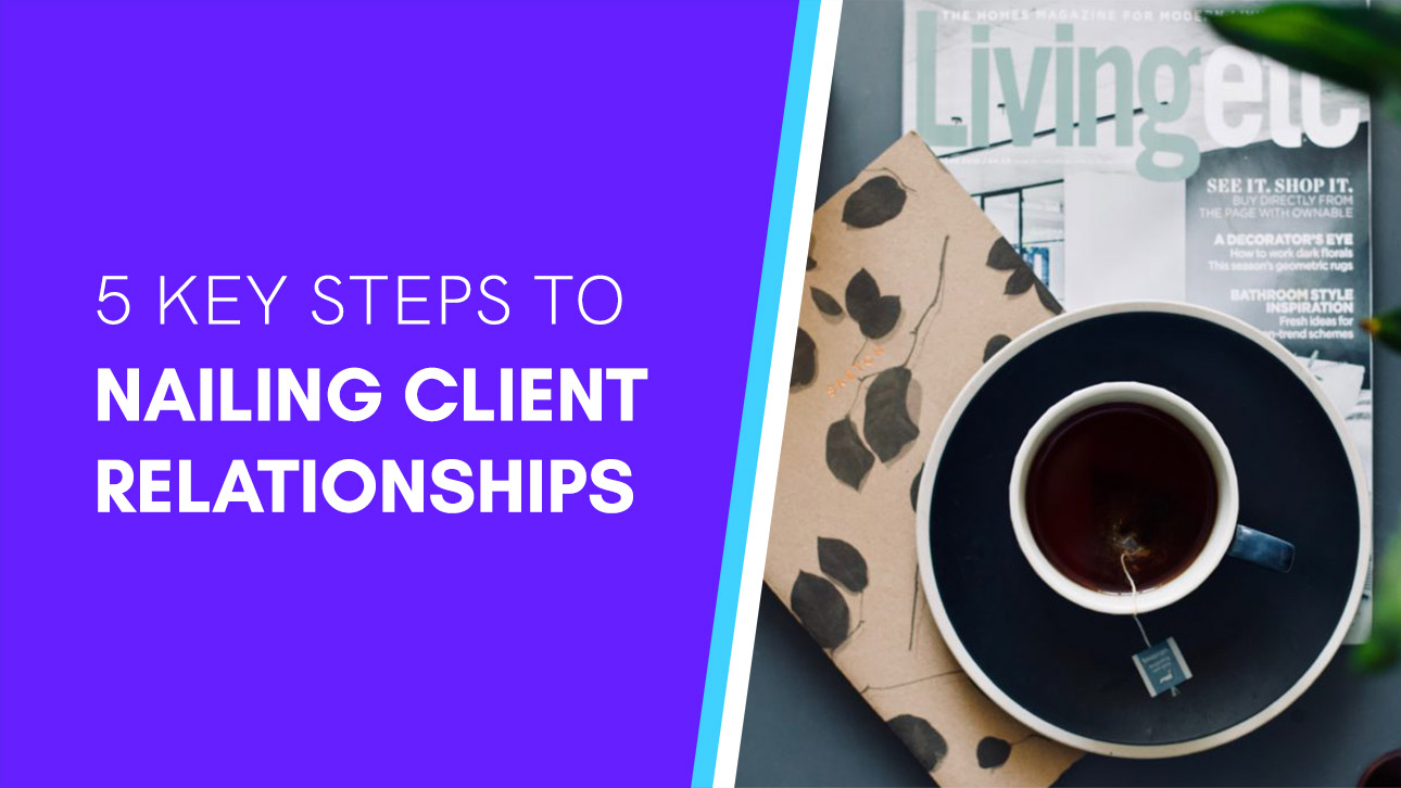 5 Key Steps To Nailing Client Relationships